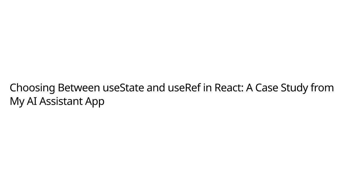 Choosing Between useState and useRef in React: A Case Study from My AI Assistant App