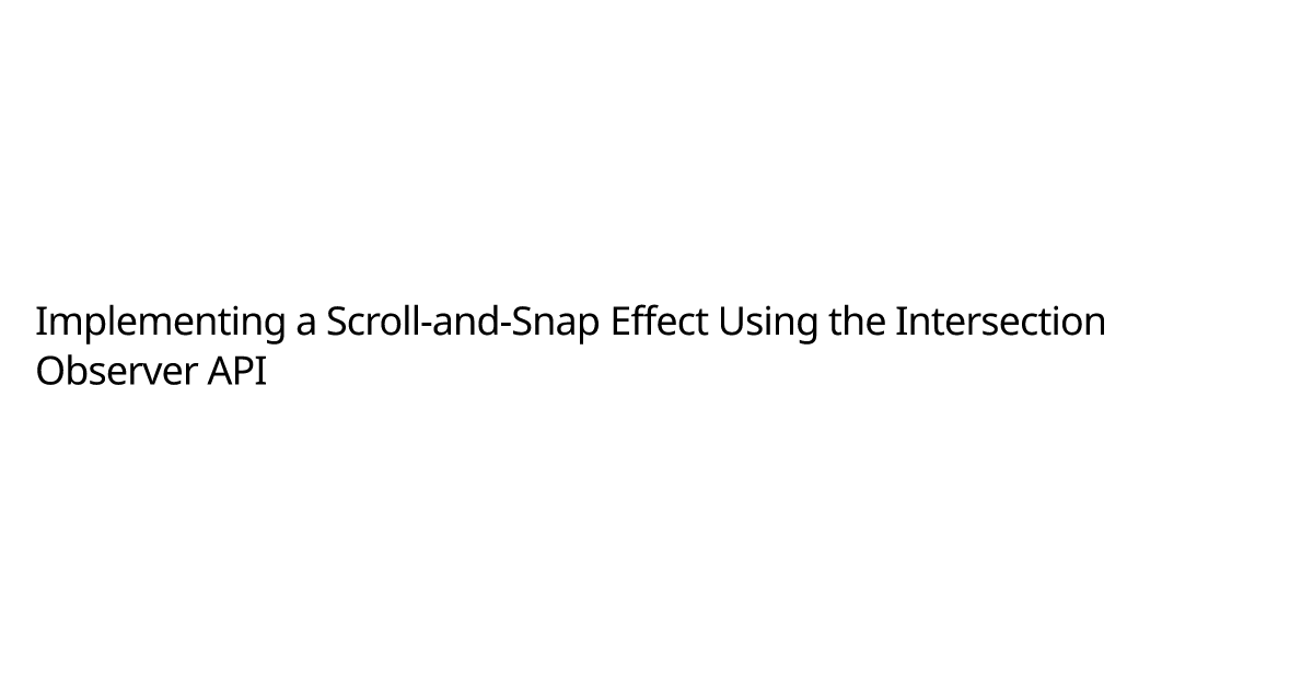 Implementing A Scroll And Snap Effect Using The Intersection Observer Api