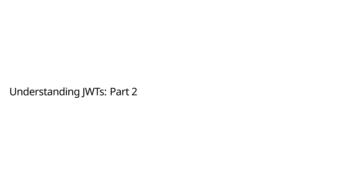 Understanding JWTs: Part 2