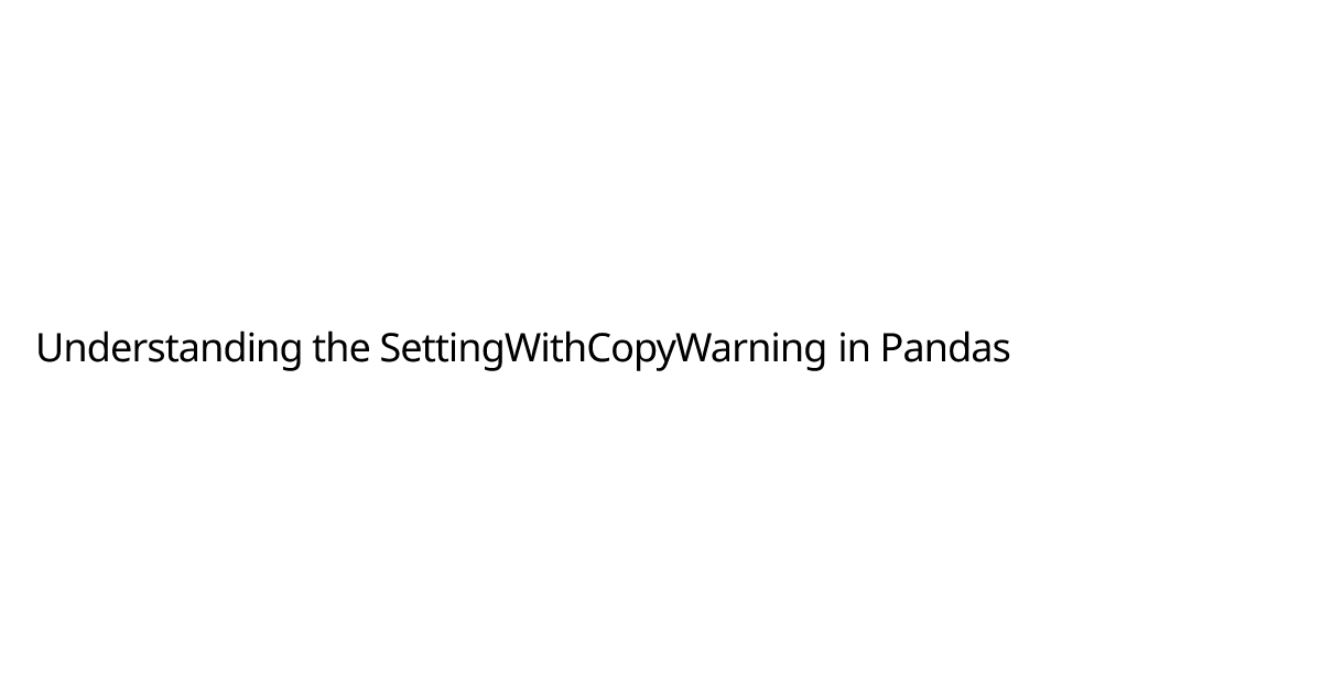 Understanding The Settingwithcopywarning In Pandas